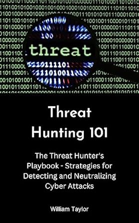 Threat Hunting 101: The Threat Hunter's Playbook - Strategies for Detecting and Neutralizing ...