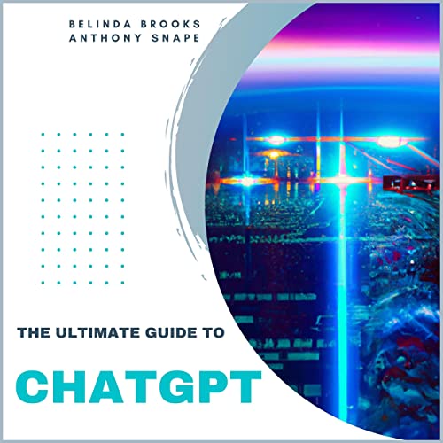 The Ultimate Guide to ChatGPT : Belinda Brooks, Anthony Snape, Belinda Brooks, Anthony Snape ...