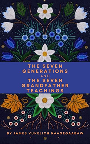 The Seven Generations and The Seven Grandfather Teachings - Kindle ...