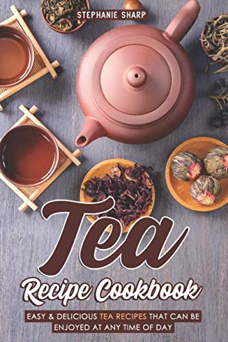 Tea Recipe Cookbook: Easy & Delicious Tea Recipes That Can be enjoyed ...