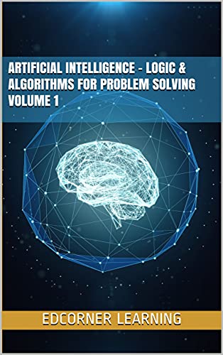 Artificial Intelligence - Logic & Algorithms for Problem Solving Volume 1 (AI) eBook : Learning ...