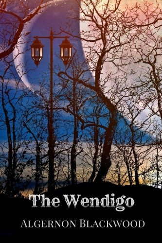 The Wendigo by Algernon Blackwood: The Wendigo by Algernon Blackwood: Blackwood, Algernon ...
