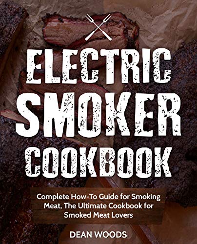 Electric Smoker Cookbook: Complete How-To Guide for Smoking Meat, The ...