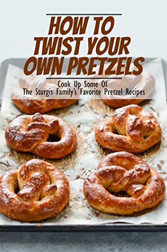 How To Twist Your Own Pretzels: Cook Up Some Of The Sturgis Family’s ...