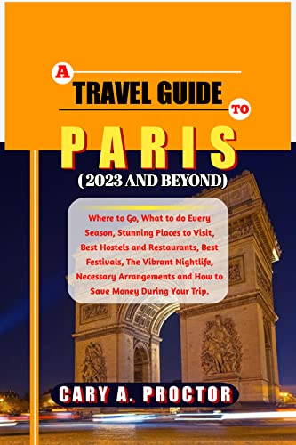A Travel Guide to Paris (2023 and Beyond): Where to Go, What to do ...