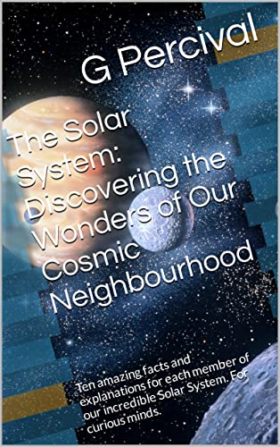 The Solar System: Discovering the Wonders of Our Cosmic Neighbourhood ...