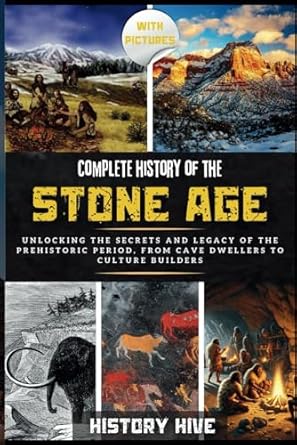 Complete History Of The Stone Age: Unlocking the secrets and legacy of ...