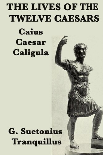 The Lives of the Twelve Caesars Caius Caesar Caligula: Tranquillus, G ...