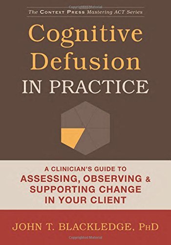 Cognitive Defusion in Practice: A Clinician's Guide to Assessing, Observing, and Supporting ...