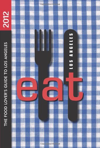 EAT: Los Angeles 2012: The Food Lover's Guide to Los Angeles ...
