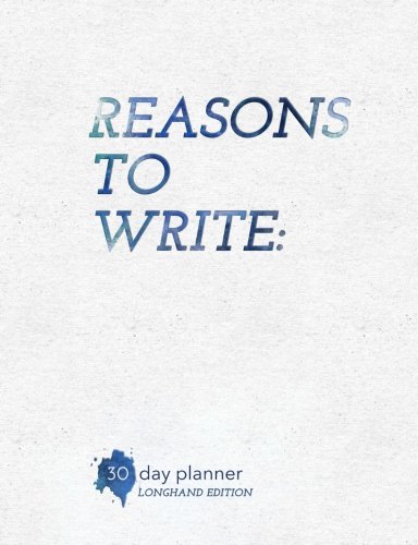Reasons To Write: 30-Day Planner for Writers (Longhand Edition ...