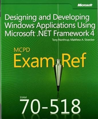 Designing and Developing Windows® Applications Using Microsoft® .NET Framework 4: MCPD 70-518 ...