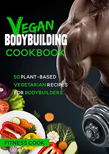 Vegan Bodybuilding Cookbook: 50 plant based vegetarian recipes for bodybuilders, The perfect ...