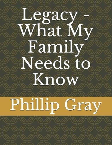 Legacy - What My Family Needs to Know: Gray, Dr. Phillip: 9781695654426 ...