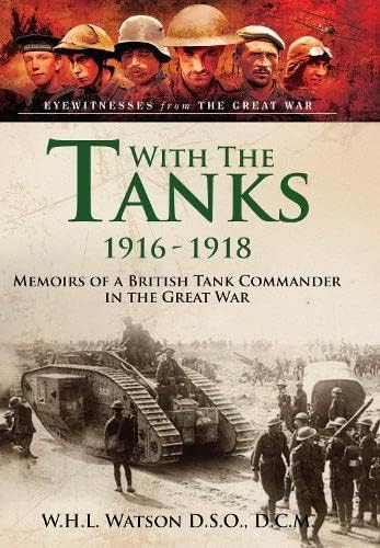With the Tanks, 1916–1918: Memoirs of a British Tank Commander in the ...