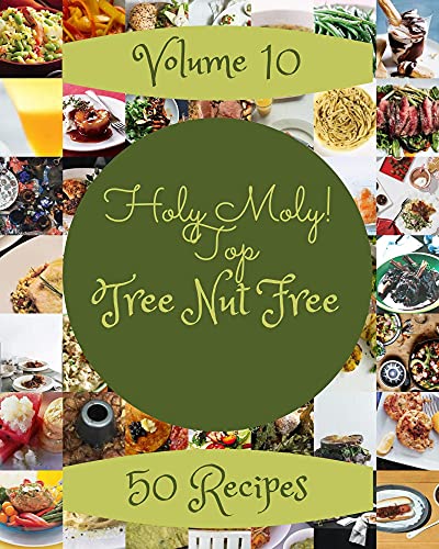 Holy Moly! Top 50 Tree Nut Free Recipes Volume 10: Start a New Cooking ...
