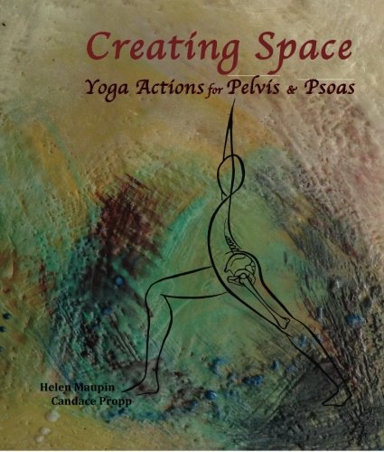 Creating Space — Yoga Actions for Pelvis & Psoas : Maupin, Helen, Propp ...