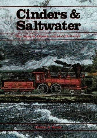 Cinders & saltwater: The story of Atlantic Canada's railways: Woods ...