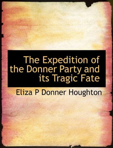 The Expedition of the Donner Party and Its Tragic Fate: Houghton, Eliza ...