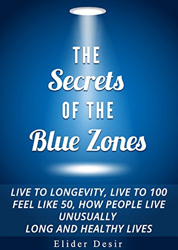 The Secrets of the Blue Zones: Live to Longevity, Live to 100 Feel Like ...