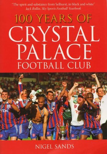 100 Years of Crystal Palace FC : Sands, Nigel: Amazon.co.uk: Books
