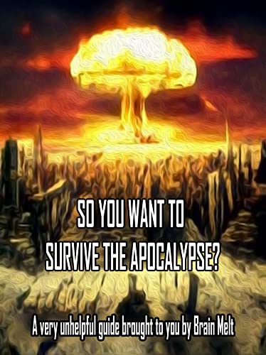 So You Want To Survive The Apocalypse?: A Very Unhelpful Guide Brought ...