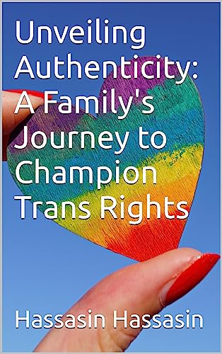 Unveiling Authenticity: A Family's Journey to Champion Trans Rights - Kindle edition by Hassasin ...