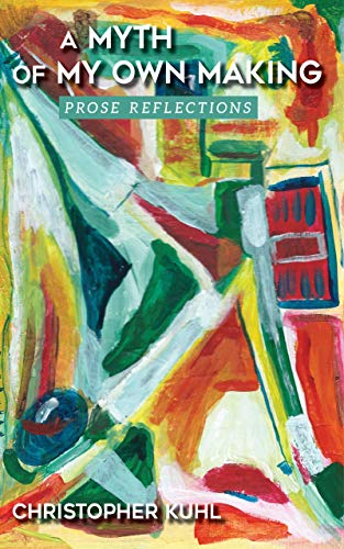 A Myth Of My Own Making: Prose Reflections eBook : Kuhl, Christopher ...