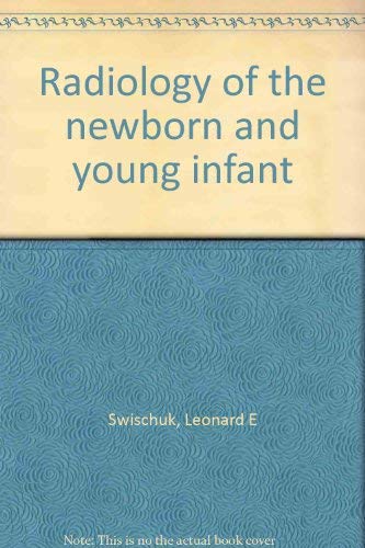 Radiology of the newborn and young infant: Swischuk, Leonard E ...