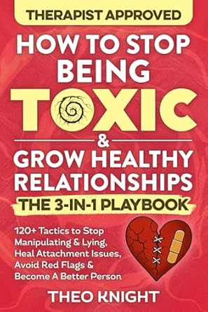 How to Stop Being Toxic & Grow Healthy Relationships: The 3-in-1 ...