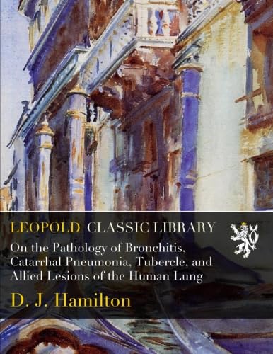 On the Pathology of Bronchitis, Catarrhal Pneumonia, Tubercle, and ...