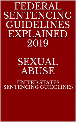 FEDERAL SENTENCING GUIDELINES EXPLAINED 2019 SEXUAL ABUSE eBook ...