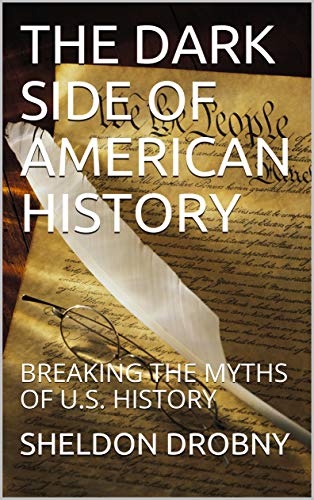 THE DARK SIDE OF AMERICAN HISTORY: BREAKING THE MYTHS OF U.S. HISTORY ...
