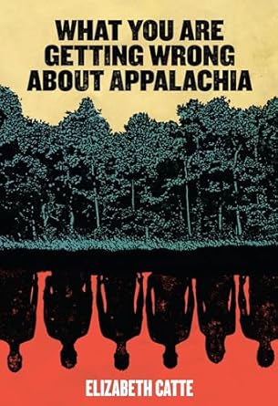 What You Are Getting Wrong about Appalachia: Catte, Elizabeth ...