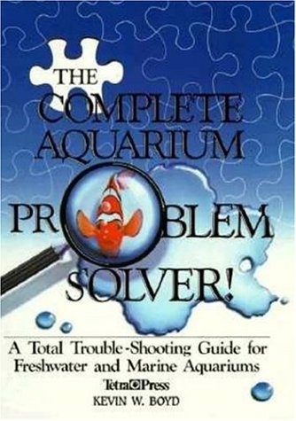 The Complete Aquarium Problem Solver: A Total Trouble-Shooting Guide for Freshwater & Marine ...