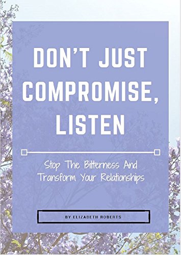 Don't Just Compromise, Listen: Stop the bitterness and learn how to ...