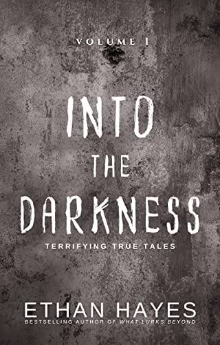 Amazon.com: Into the Darkness: Terrifying True Tales: Volume 1 eBook : Hayes, Ethan: Kindle Store