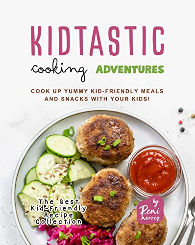 Kidtastic Cooking Adventures: Cook Up Yummy Kid-Friendly Meals and Snacks with Your Kids! (The ...