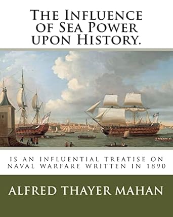 The Influence of Sea Power upon History.: is an influential treatise on ...