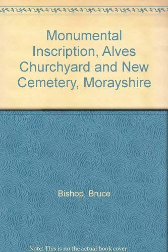 Monumental Inscriptions: Alves Churchyard and New Cemetary, Morayshire ...