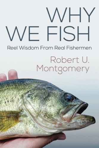 Why We Fish: Reel Wisdom From Real Fishermen: Montgomery, Robert U ...