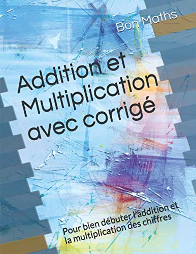 Addition et Multiplication avec corrigé: Pour bien débuter l’addition ...