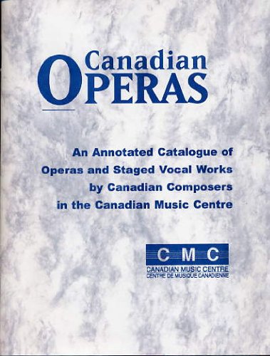 Canadian Operas: An Annotated Catalogue of Operas and Staged Vocal ...