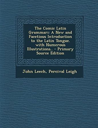 The Comic Latin Grammar;: A New and Facetious Introduction to the Latin ...