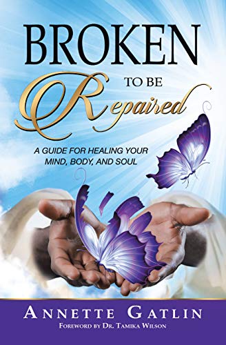 Broken to Be Repaired: A Guide for Healing Your Mind, Body, and Soul - Kindle edition by Gatlin ...