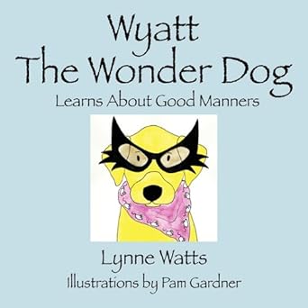 Wyatt The Wonder Dog: Learns About Good Manners : Watts, Lynne: Amazon ...