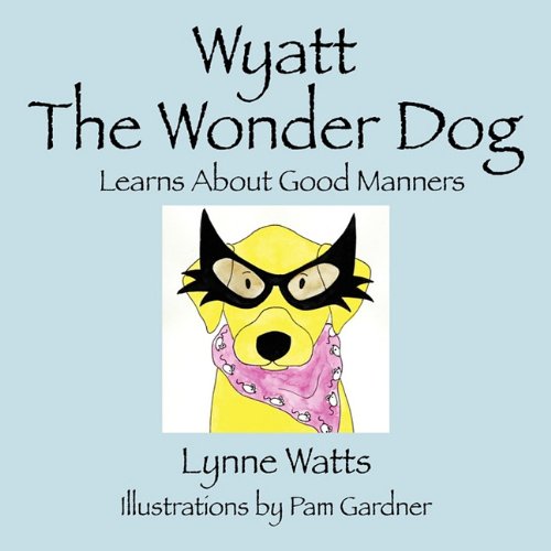 Wyatt The Wonder Dog: Learns About Good Manners: Watts, Lynne ...