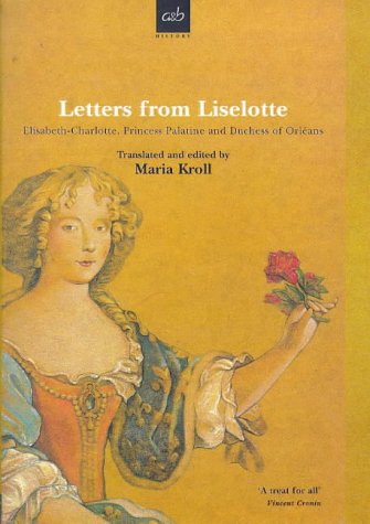 Letters from Liselotte: Elizabeth-Charlotte, Princess Palatine and ...