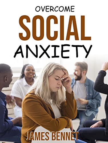Overcome Social Anxiety: Methods to Liberate You from the Shackles of ...