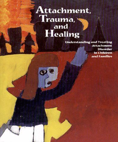 Attachment, Trauma, and Healing: Understanding and Treating Attachment ...